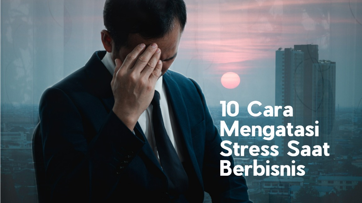 Panduan! 10 Cara Mengatasi Stress Dalam Bisnis Sekarang